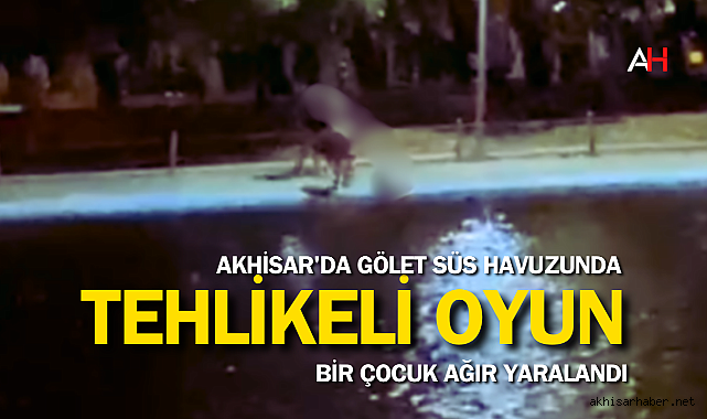 Akhisar'da Gölet Süs Havuzunda Tehlikeli Oyun: Bir Çocuk Ağır Yaralandı ...