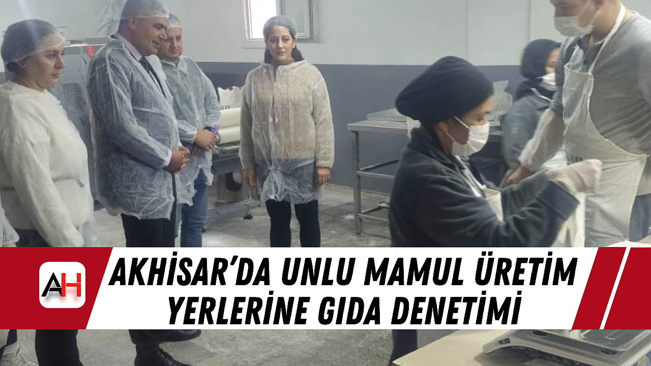 Akhisar'da Unlu Mamul Üretim Yerlerine Gıda Denetimi - Genel - Akhisar ...