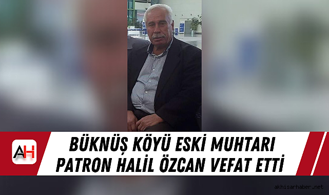 Büknüş Köyü Eski Muhtarı Patron Halil Özcan Vefat Etti - Genel - Akhisar Haber