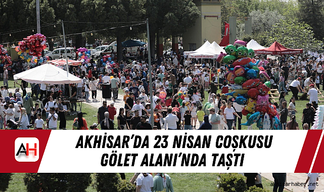Akhisar'da 23 Nisan Coşkusu Gölet Alanı'nda Taştı - Genel - Akhisar Haber