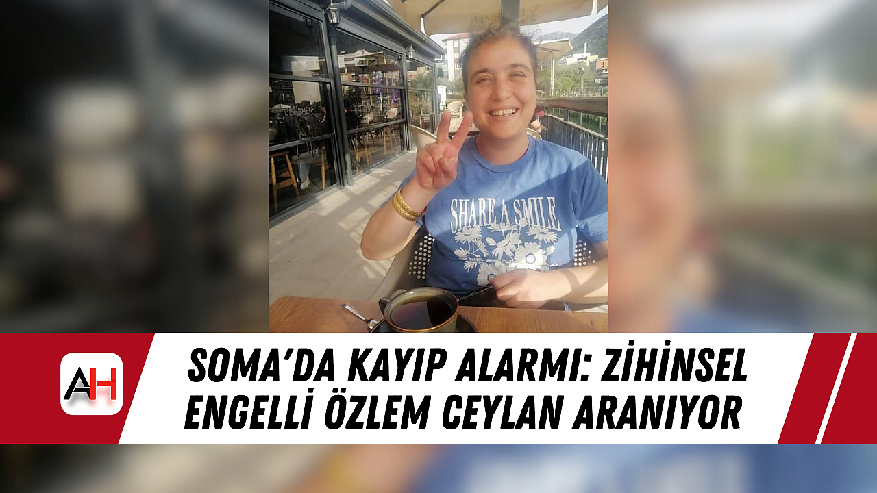 Soma'da Kayıp Alarmı: Zihinsel Engelli Özlem Ceylan Aranıyor - Soma - Akhisar Haber