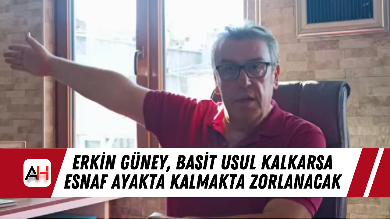 Erkin Güney, Basit Usul Kalkarsa Esnaf Ayakta Kalmakta Zorlanacak ...